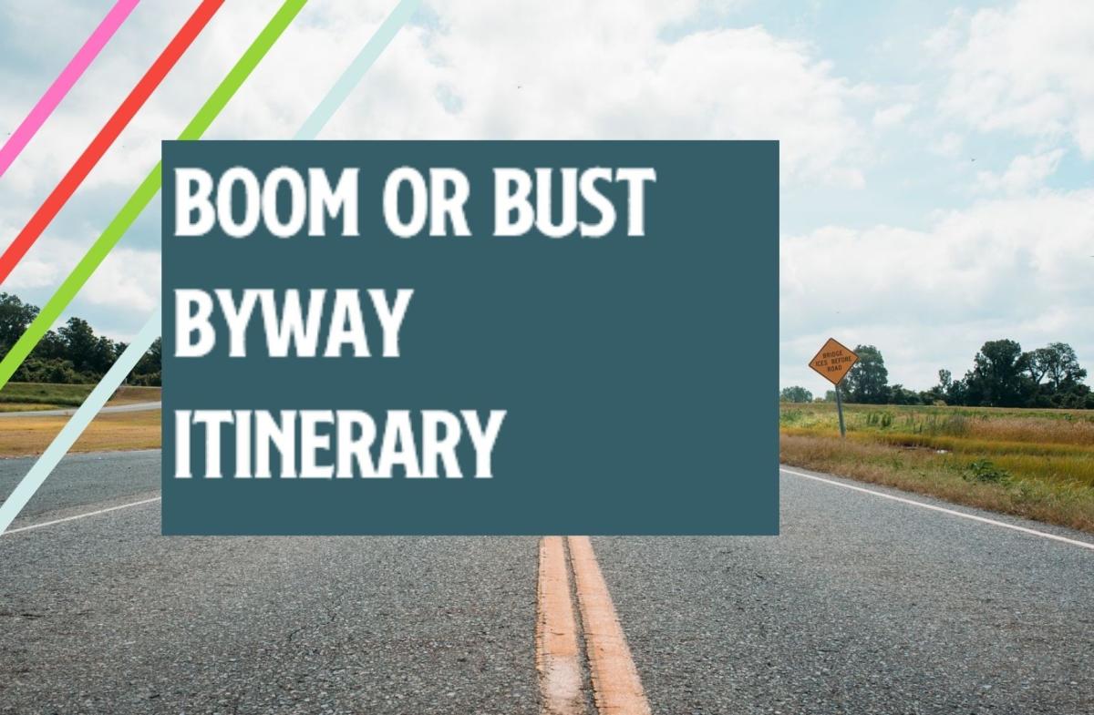 Boom or Bust Byway Itinerary!